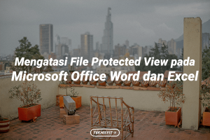 Mengatasi File Protected View pada Microsoft Office Word dan Excel - TEKNISYIT